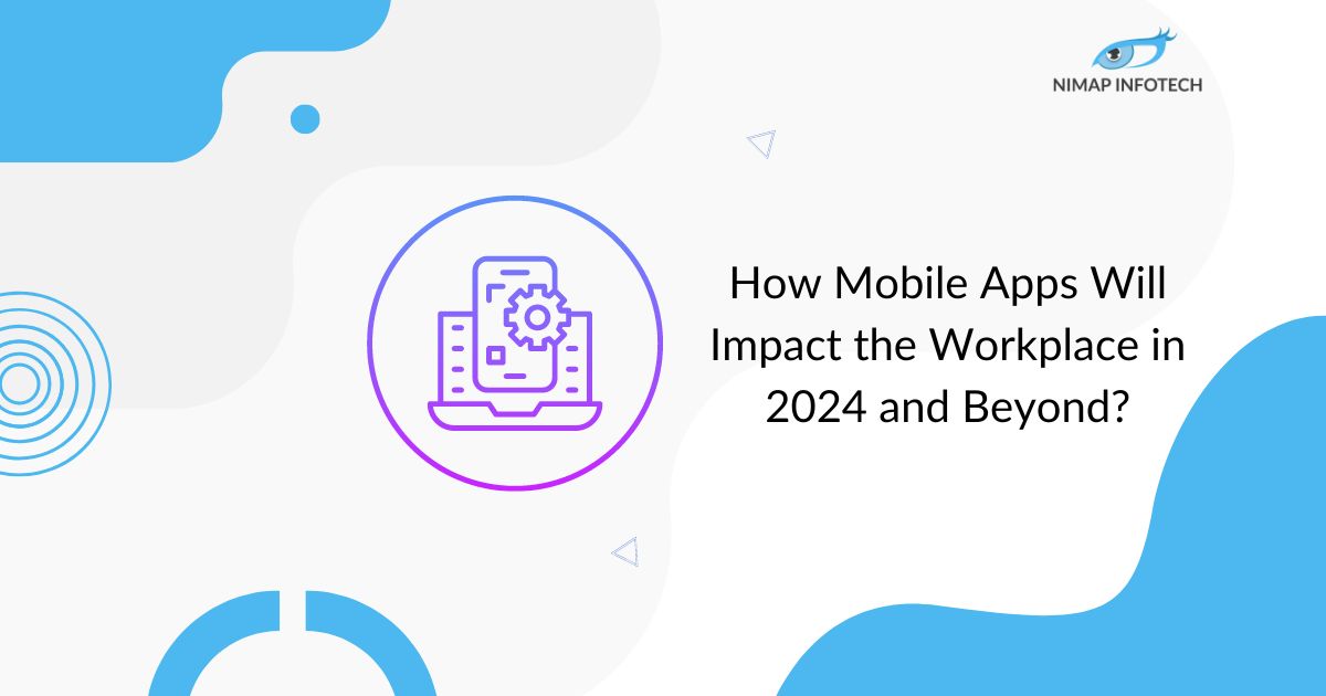 How Mobile Apps Will Impact the Workplace in 2024 and Beyond?